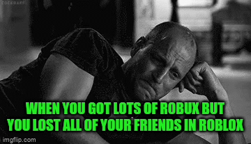 You had gotten robux but at what cost - Imgflip