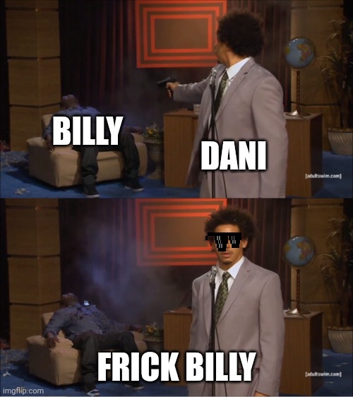 How Dani treats Billy be like - Imgflip