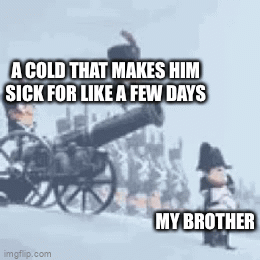 My brother is sick :( I made this for him - Imgflip