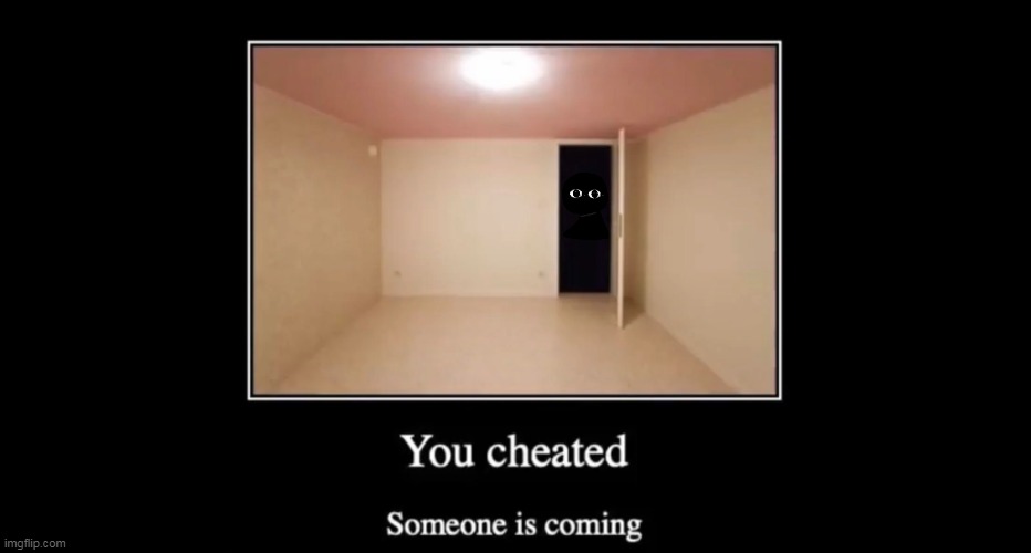 You cheated. Someone is coming - Imgflip