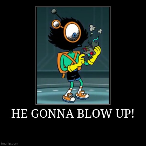 He Gonna Blow Up - Imgflip