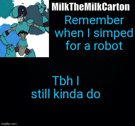 MilktheMilkCarton but he's no longer simping for a robot - Imgflip