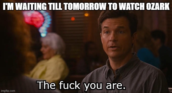 I'm waiting till tomorrow to watch Ozark - Imgflip