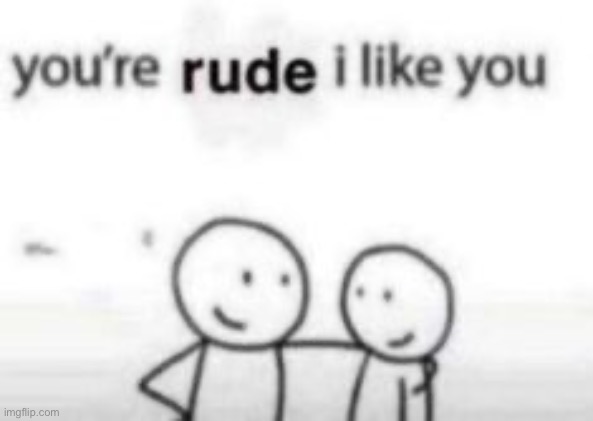 ME WHEN MYSELFFF I LOVE BEING RANDOMLY RUDE - Imgflip