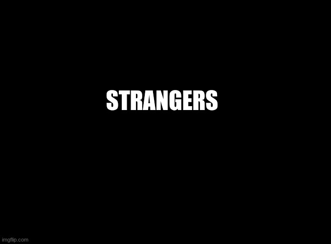 Strangers - Imgflip