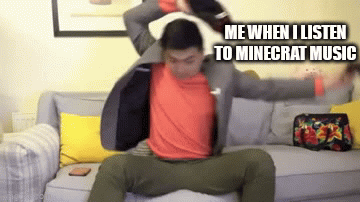 Me when I listen to Minecrat music - Imgflip