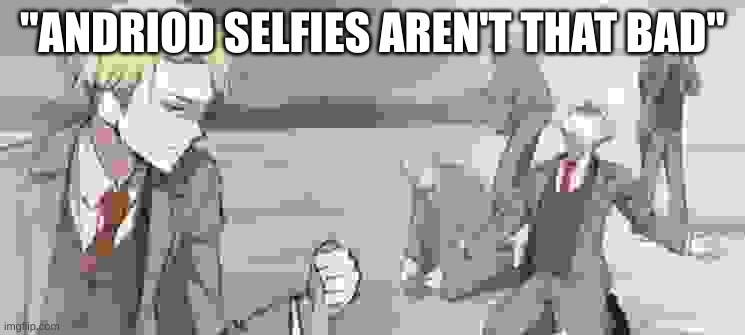 adroid camera quality ain't that bad - Imgflip