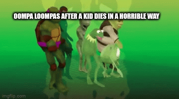 Oompa loompas be like - Imgflip