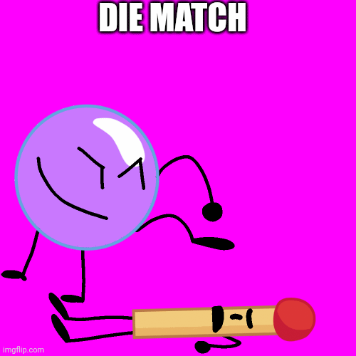 Bubble hates match - Imgflip