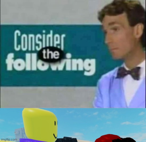 Image tagged in consider the following - Imgflip