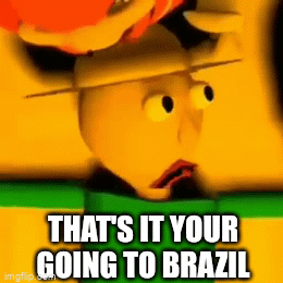 You're going to Brazil - Imgflip