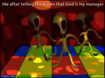 Image tagged in gifs,aliens,aliens dancing,dancing,karen,omg karen ...