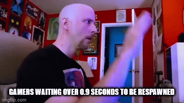 Gamers waiting over 0.9 seconds to be respawned - Imgflip