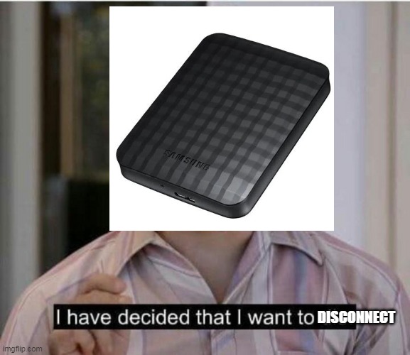 My external HD all the time while I'm using my PC - Imgflip