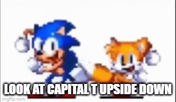 look at capital T upside down - Imgflip