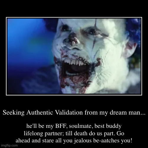 Seeking Authentic Validation from my dream man... - Imgflip