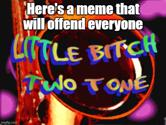 Warning, even I was offended at this - Imgflip