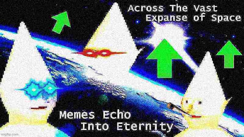 Across the vast expanse of space; memes echo into eternity - Imgflip