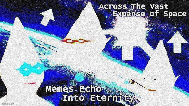 Across the vast expanse of space; memes echo into eternity - Imgflip
