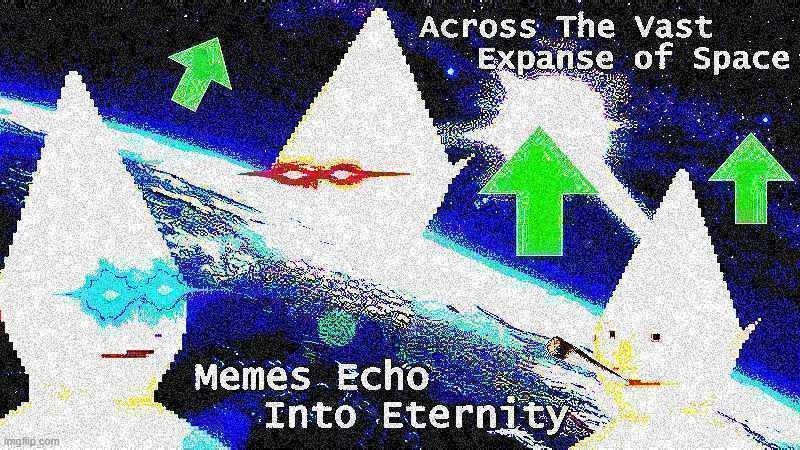Across the vast expanse of space; memes echo into eternity - Imgflip