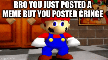 Bro you just posted a meme but you posted cringe - Imgflip