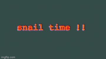Snail time! - Imgflip