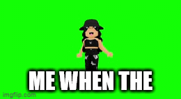 me when the - Imgflip