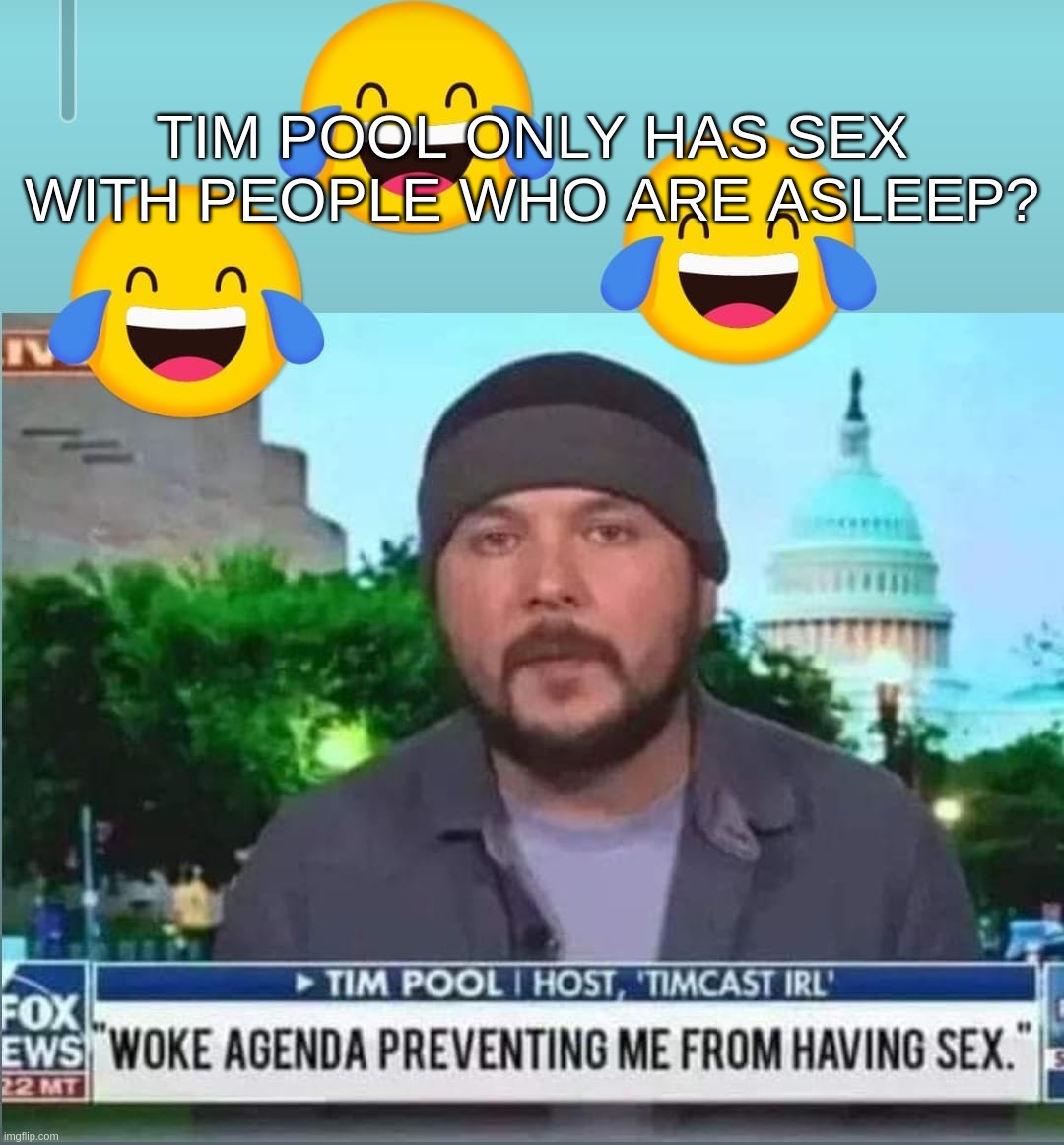 Tim Pool only has sex with people who are asleep? - Imgflip