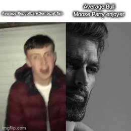 Bull Moose Party is the Republican Party but based. - Imgflip