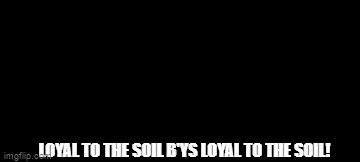 Loyal to the soil! - Imgflip