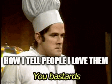 How I tell people i love them - Imgflip