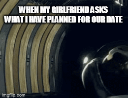 When my girlfriend asks what I have planned for our date - Imgflip