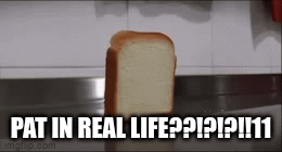 PAT IN REAL LIFE?!?!?!!! - Imgflip