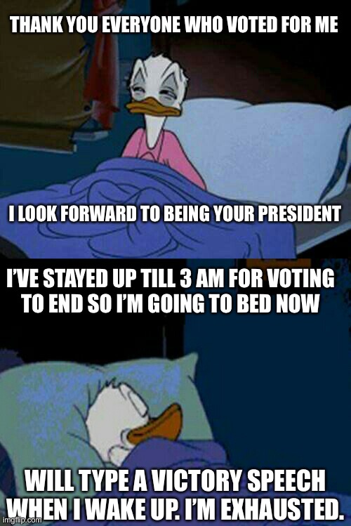 I’d better get some good sleep tonight if I’m gonna be your President ...