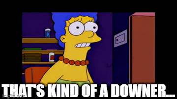 That's Kind of a Downer... - Imgflip