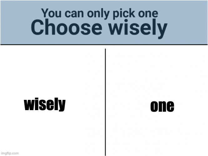 you can pick only one choose wisely - Imgflip
