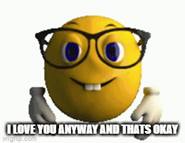 I LOVE YOU ANYWAY & THAT'S OK - Imgflip