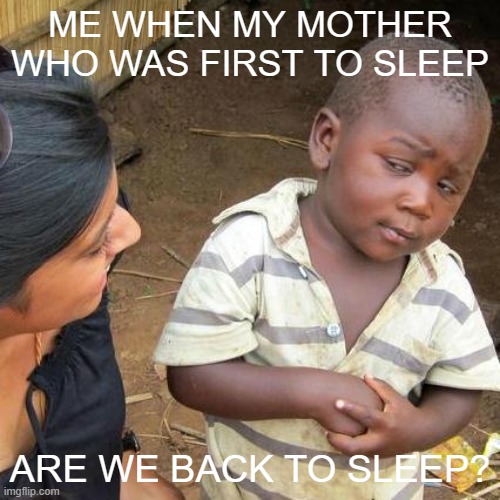Me when my mother for first sleep for a day - Imgflip