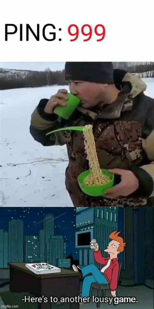 Lousy ping. Lousy game. - Imgflip