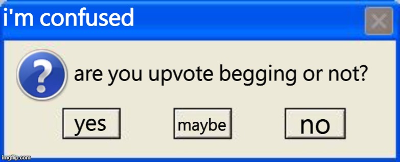 Memeing while begging. - Imgflip