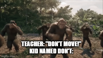 "Don't move until I say go!" *moves straight away and stops when they ...