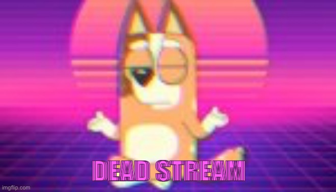 Dead Stream R.I.P - Imgflip