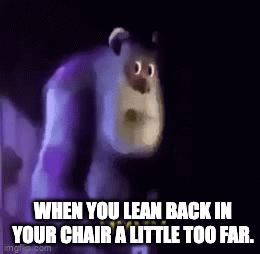 When you lean back in your chair a little too far. - Imgflip