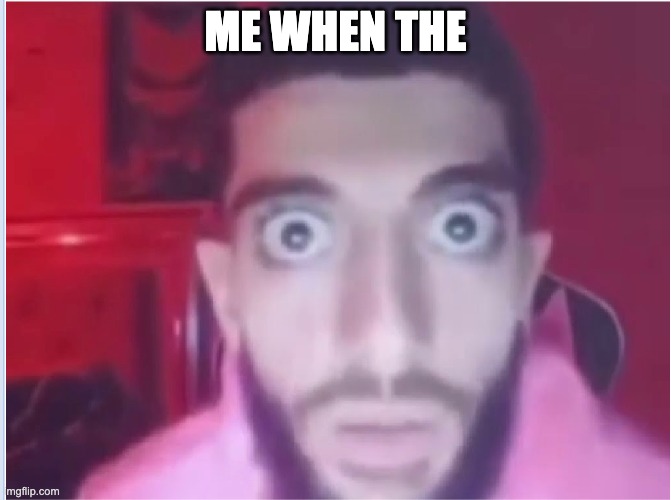 me when the - Imgflip
