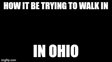 How it be trying to walk in Ohio - Imgflip