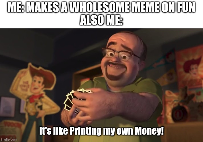 It's like Printing my own Money! - Imgflip