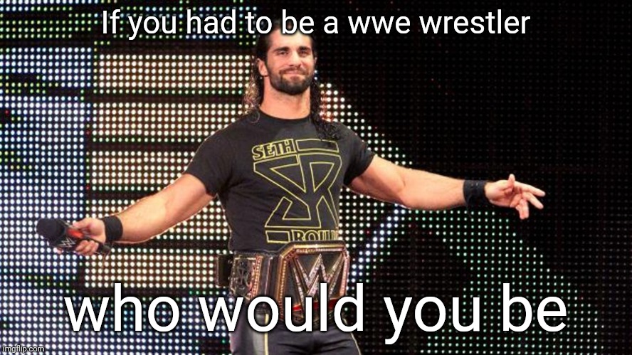 for me i would either be Seth Rollins, Bray Wyatt, or Roman Reigns ...