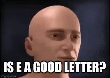 E is a good letter. - Imgflip