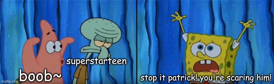 Condensed - Stop it, Patrick! You're Scaring Him! - Imgflip