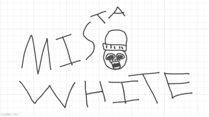 "MISTA WHITE YOU'RE NOT WRITING FANFICS AGAIN ARE YA" - Imgflip